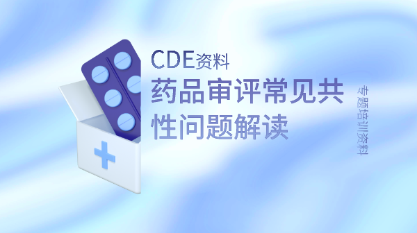CDE宣讲会课件资料汇总-药品审评常见共性问题解读-ByDrug-一站式医药资源共享中心-医药魔方